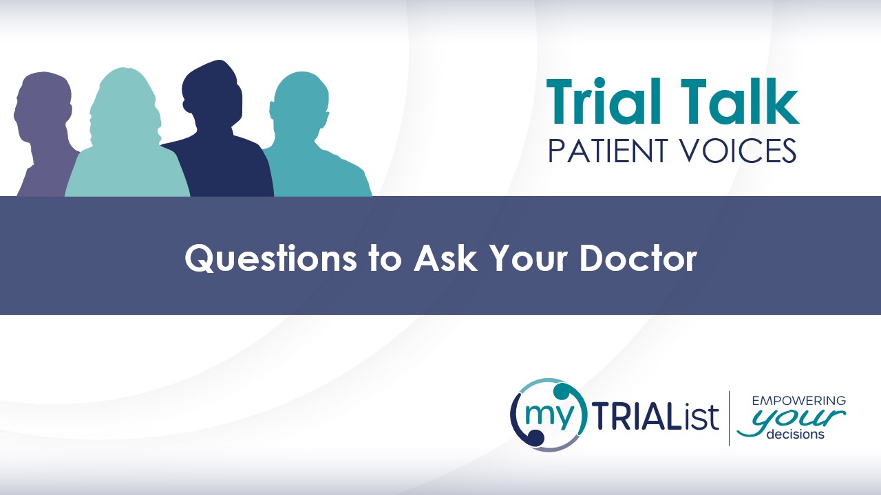 Clinical Trial Participants Give Advice on Questions to Ask Your Doctor ...
